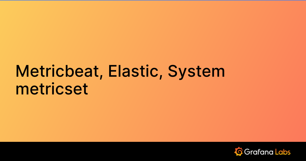 Metricbeat, Elastic, System metricset | Grafana Labs